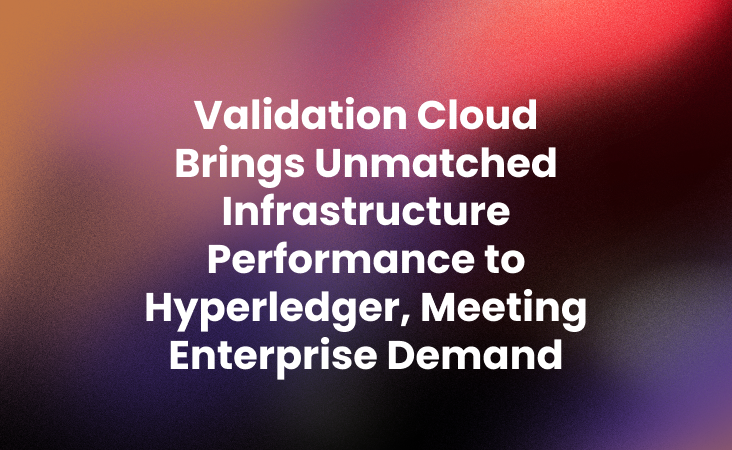 Validation Cloud Brings Unmatched Infrastructure Performance to Hyperledger, Meeting Enterprise ...